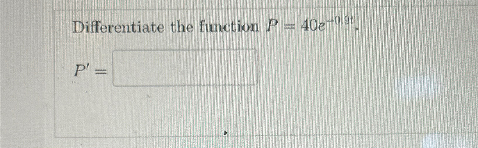 Solved Differentiate the function P=40e-0.9t.P'= | Chegg.com