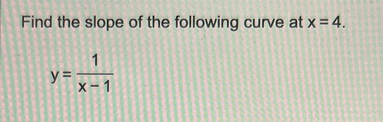 Solved Find the slope of the following curve at x=4.y=1x-1 | Chegg.com