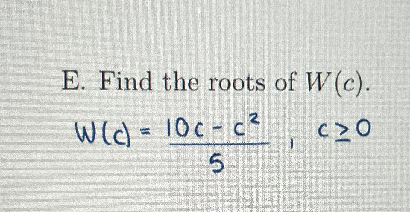 Solved E. ﻿Find the roots of W(c).W(c)=10c-c25,c≥0 | Chegg.com