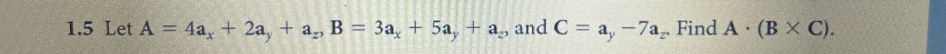 Solved 1.5 ﻿Let A=4ax+2ay+az,B=3ax+5ay+az, ﻿and C=ay-7az. | Chegg.com