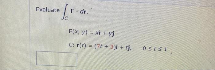 Solved Evaluate ∫CF⋅dr F(x,y)=xi+yjC:r(t)=(7t+3)i+tj,0≤t≤1 | Chegg.com