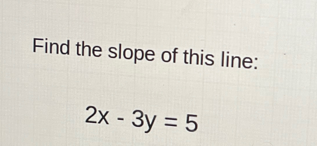 Solved Find the slope of this line:2x-3y=5 | Chegg.com