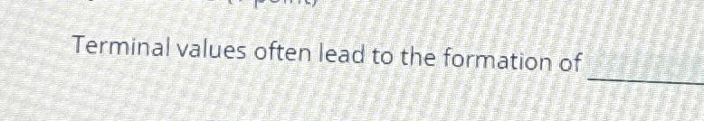 Solved Terminal values often lead to the formation of | Chegg.com
