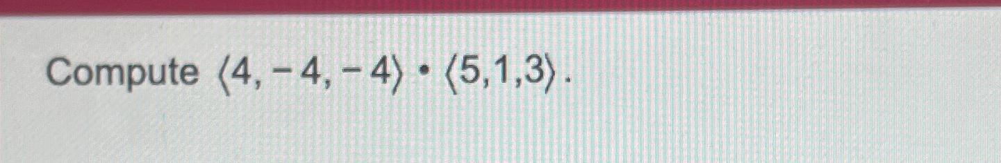 Solved Compute (:4,-4,-4:)*(:5,1,3:). | Chegg.com