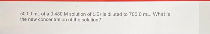 Solved 500.0 mL of a 0.480M solution of LiBr is diluted to | Chegg.com