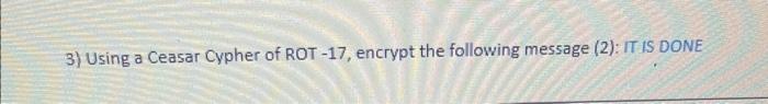 Solved 3) Using a Ceasar Cypher of ROT - 17, encrypt the | Chegg.com