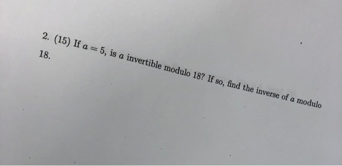 Solved 2. (15) If a 5, is a invertible modulo 18? If so, | Chegg.com