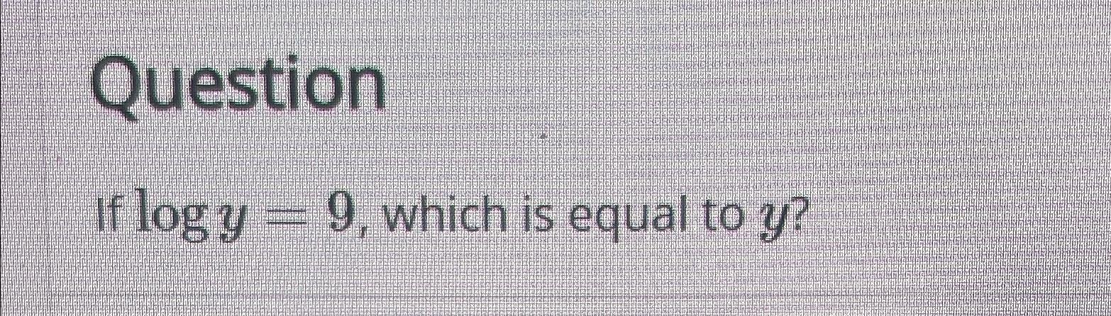 Solved QuestionIf logy=9, ﻿which is equal to y? | Chegg.com
