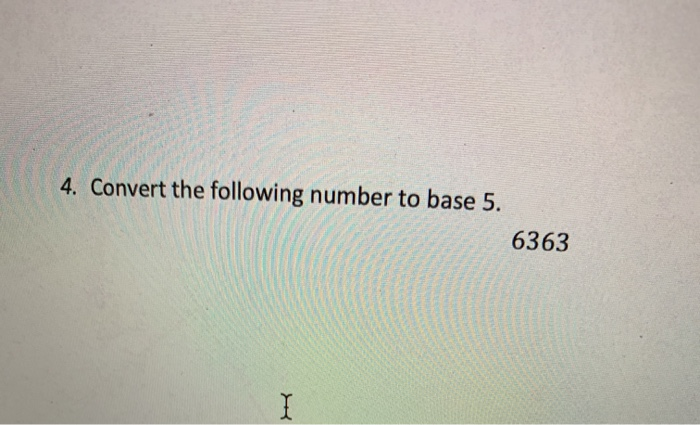 Solved 4. Convert the following number to base 5. 6363 | Chegg.com