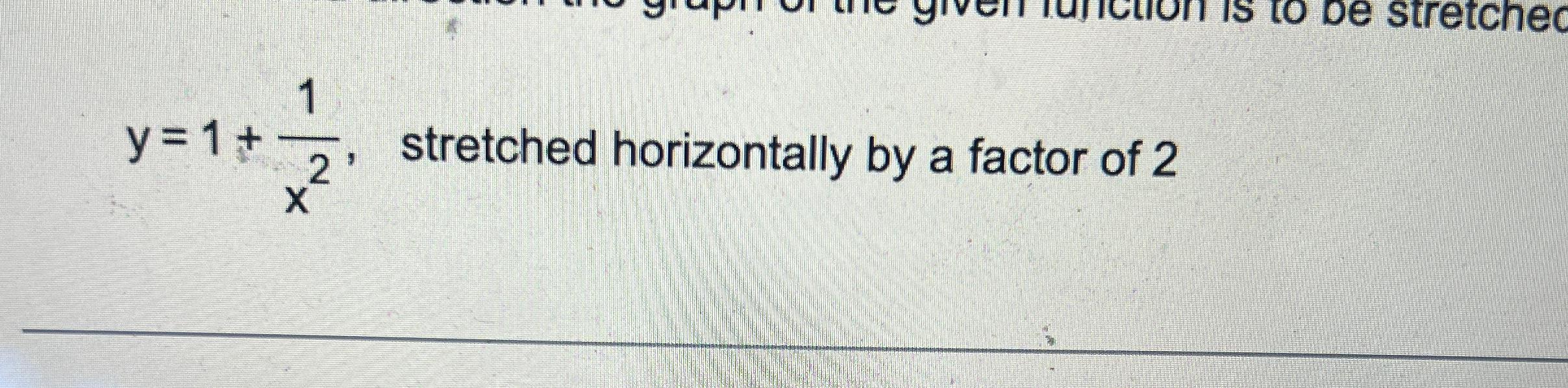 Solved y=1+1x2, ﻿stretched horizontally by a factor of 2 | Chegg.com