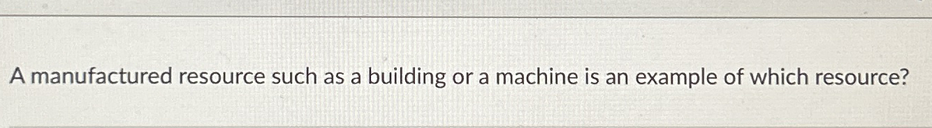 Solved A manufactured resource such as a building or a | Chegg.com