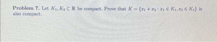 Solved Problem 7. Let K1,K2⊂R be compact. Prove that | Chegg.com