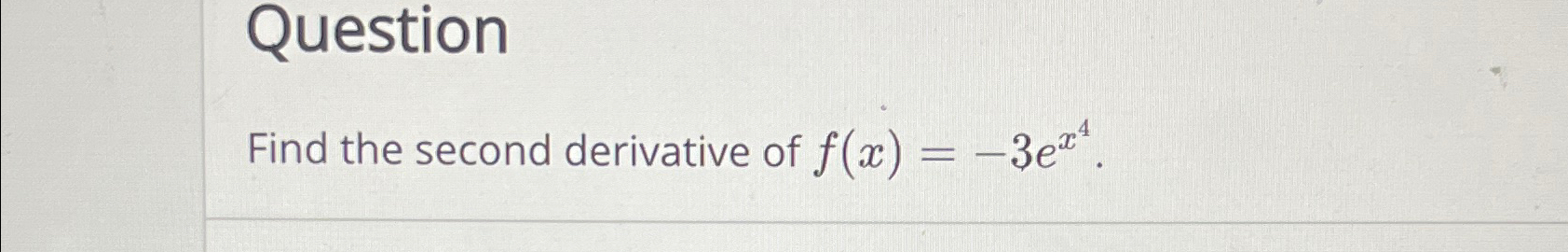 Solved QuestionFind the second derivative of f(x)=-3ex4. | Chegg.com