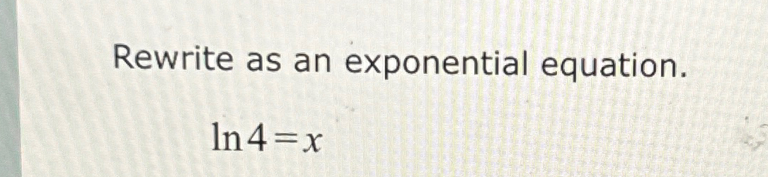Solved Rewrite as an exponential equation.ln4=x | Chegg.com