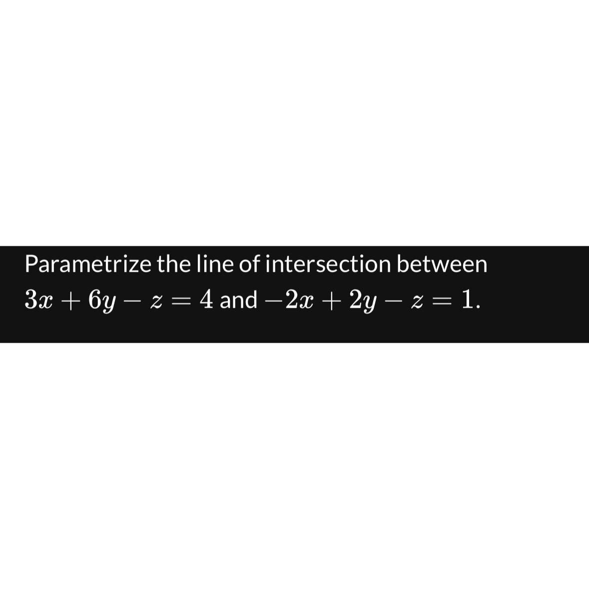 Solved Parametrize the line of intersection between3x+6y-z=4 | Chegg.com