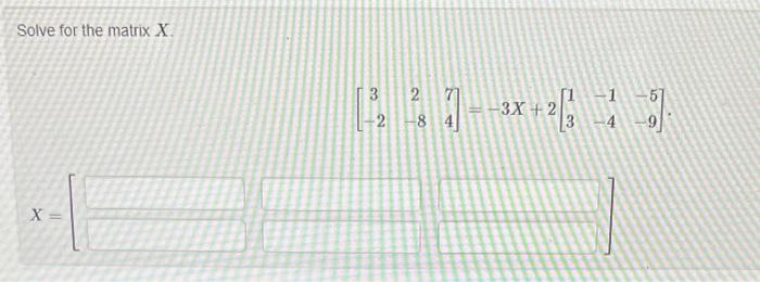 Solved Solve for the matrix X. [3−22−874]=−3X+2[131−4−5−9] | Chegg.com