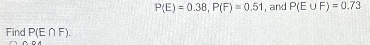 Solved Given: P(E)=0.38,P(F)=0.51, ﻿and P(E∪F)=0.73Find | Chegg.com