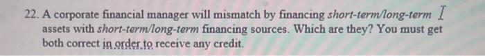 Solved 22. A corporate financial manager will mismatch by | Chegg.com