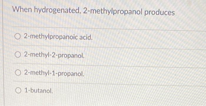 Solved When hydrogenated, 2-methylpropanol produces | Chegg.com