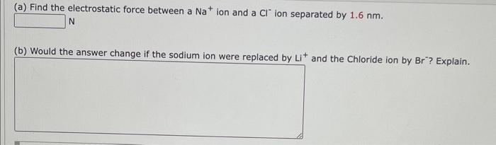 Solved (a) Find the electrostatic force between a Na+ion and | Chegg.com
