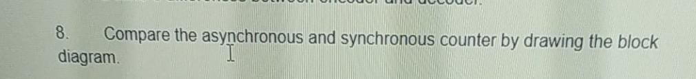 Solved 8.compare the asynchronous and synchronous counter by | Chegg.com