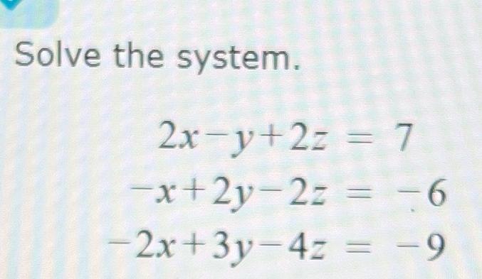 Solved Solve the system.2x-y+2z=7-x+2y-2z=-6-2x+3y-4z=-9 | Chegg.com