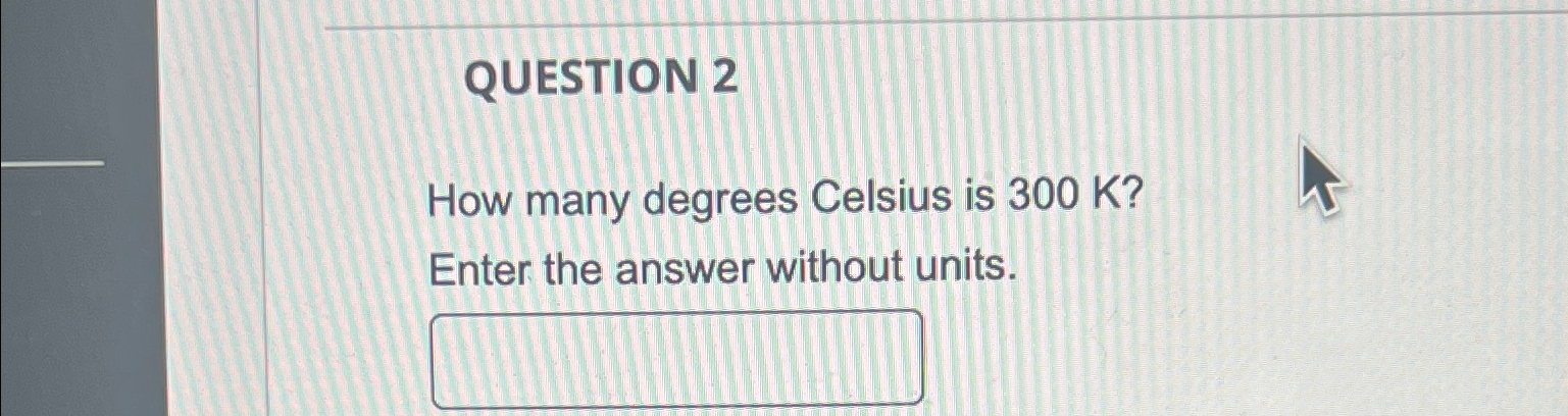 Solved QUESTION 2How many degrees Celsius is 300K ?Enter the | Chegg.com