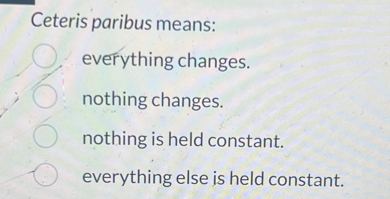 Solved Ceteris paribus means:everything changes.nothing | Chegg.com