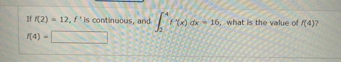 Solved If f(2) 12, f' is continuous, and f'(x) dx = 16, what | Chegg.com