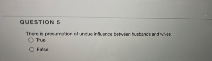 Solved QUESTION 5 There is presumption of undue influence | Chegg.com
