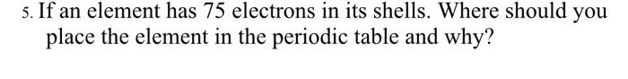 Solved 5. If an element has 75 electrons in its shells. | Chegg.com