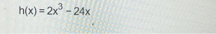 Solved h(x)=2x3−24x | Chegg.com
