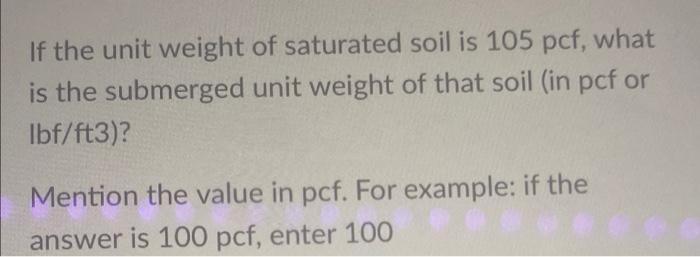Solved If the unit weight of saturated soil is 105 pcf, what | Chegg.com