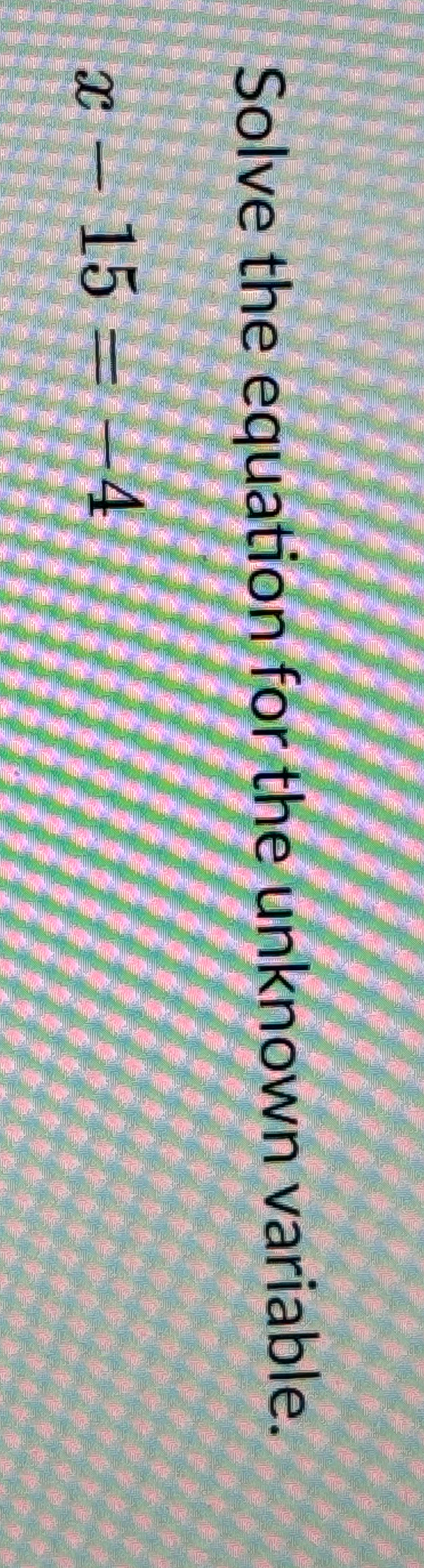 Solved Solve the equation for the unknown variable.x-15=-4 | Chegg.com
