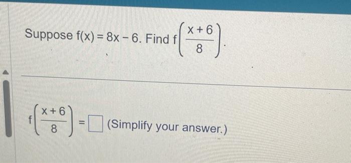 Solved Suppose f(x)=8x−6. Find f(8x+6) f(8x+6)= (Simplify | Chegg.com