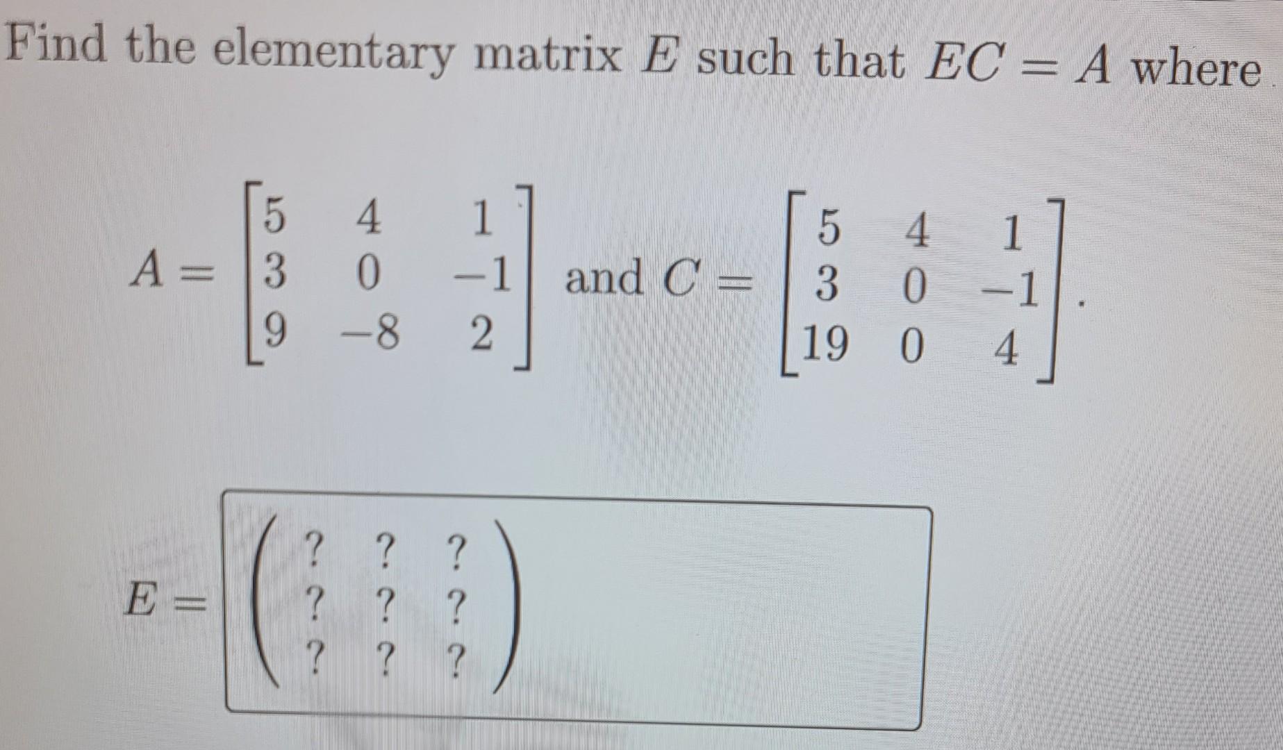 Solved Find the elementary matrix E such that EC=A where | Chegg.com