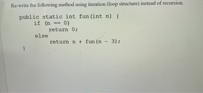 Solved Re-write the following method using iteration (loop | Chegg.com