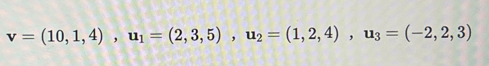 Solved v=(10,1,4),u1=(2,3,5),u2=(1,2,4),u3=(-2,2,3) ﻿Write a | Chegg.com