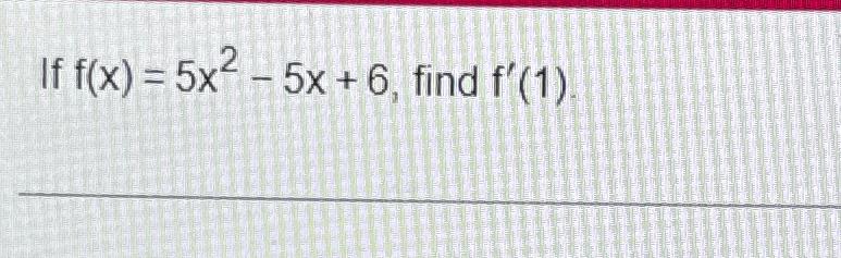 Solved If f(x)=5x2-5x+6, ﻿find f'(1) | Chegg.com