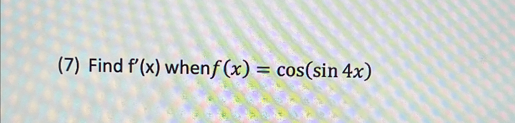 Solved (7) ﻿Find f'(x) ﻿when f(x)=cos(sin4x) | Chegg.com