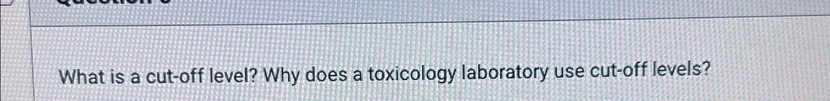 Solved What is a cut-off level? Why does a toxicology | Chegg.com