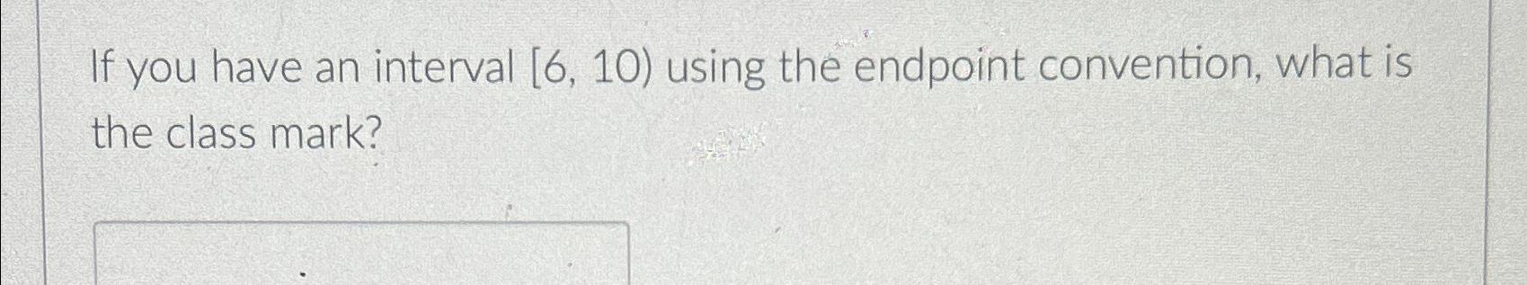 Solved If you have an interval [6,10) ﻿using the endpoint | Chegg.com