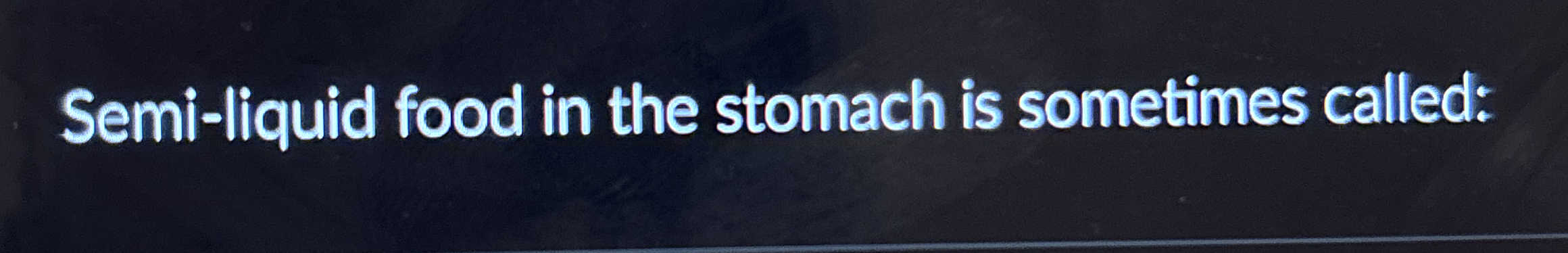 Solved Semi-liquid food in the stomach is sometimes called: | Chegg.com