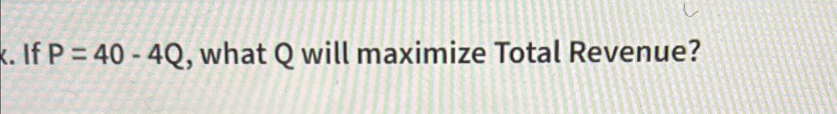 Solved If P=40-4Q, ﻿what Q ﻿will maximize Total Revenue? | Chegg.com