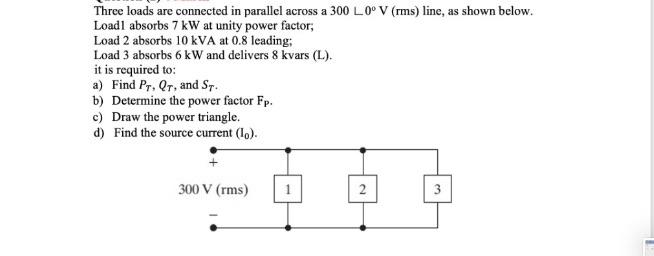 Solved Three loads are connected in parallel across a 300 | Chegg.com