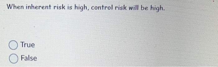 Solved When inherent risk is high, control risk will be | Chegg.com