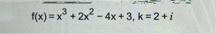 Solved f(x)=x3+2x2−4x+3,k=2+i | Chegg.com