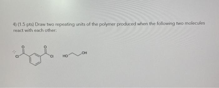 Solved 4) (1.5 pts) Draw two repeating units of the polymer | Chegg.com
