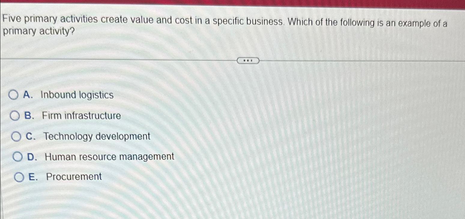 Solved Five primary activities create value and cost in a | Chegg.com