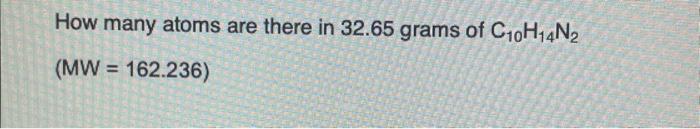 Solved How many atoms are there in 32.65 grams of C10H14 N2 | Chegg.com